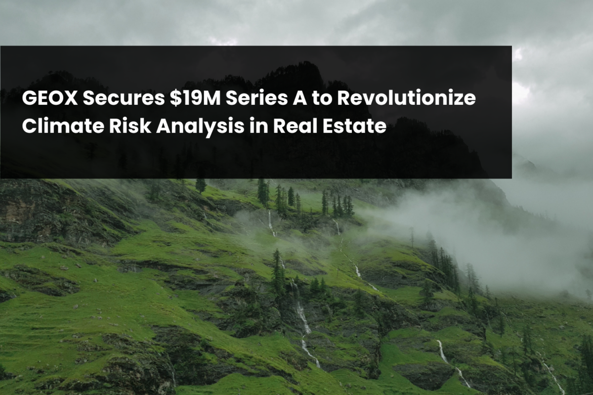 GEOX Secures $19M Series A to Revolutionize Climate Risk Analysis in ...